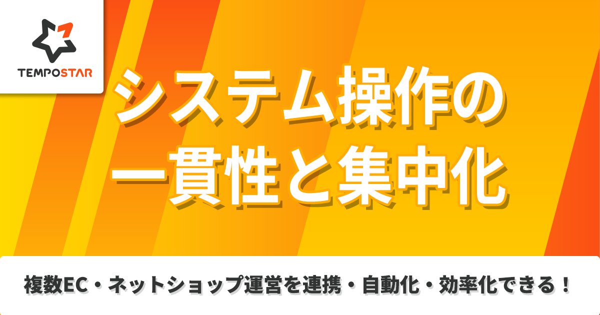システム操作の一貫性と集中化 - EC一元管理ツールならTEMPOSTAR（テンポスター）